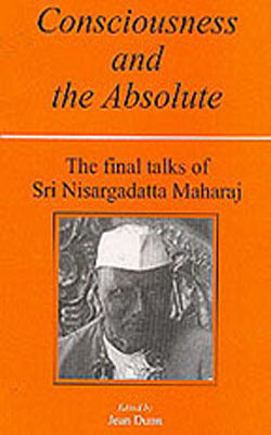 Consciousness and the Absolute - The Final Talks of Sri Nisargadatta ...